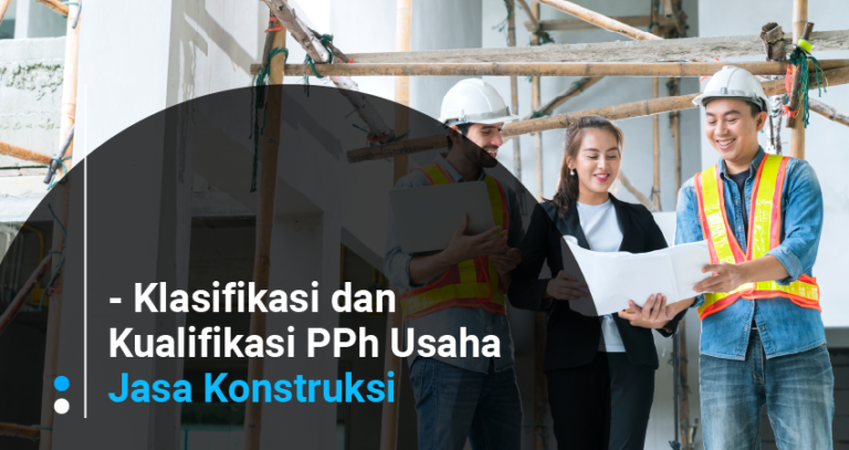 Klasifikasi dan Kualifikasi PPh Usaha Jasa Konstruksi Klasifikasi dan Kualifikasi PPh Usaha Jasa Konstruksi